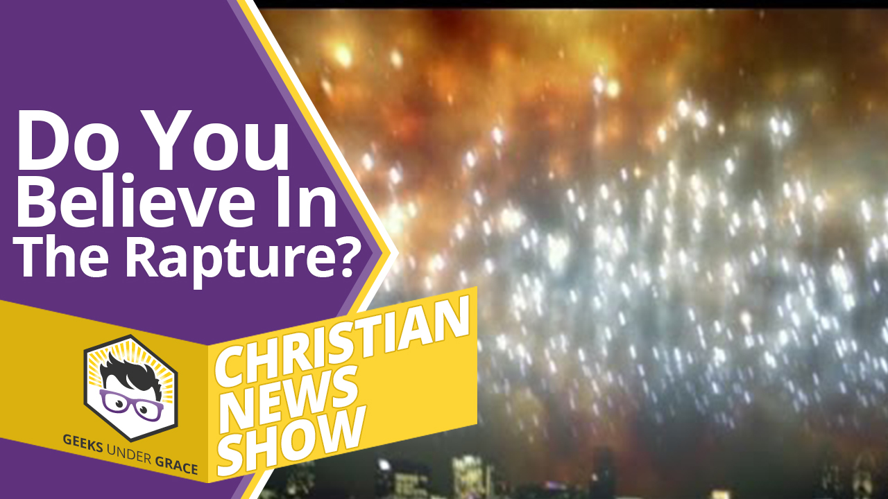 Do You Believe In Rapture? (Christian News Show) - Geeks Under Grace
