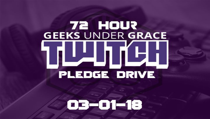 72 Hour Twitch Pledge Drive 2018 - Geeks Under Grace